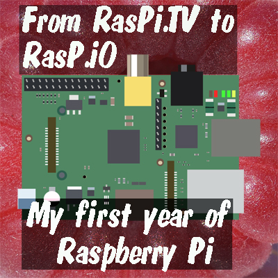 My first year of Raspberry Pi ownership RasPi.TV to RasPiO – RasPi.TV
